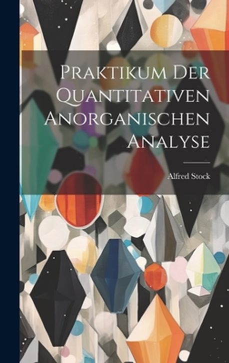 Praktikum Der Quantitativen Anorganischen Analyse | Stock, Alfred - 교보문고