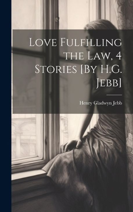 Love Fulfilling the Law, 4 Stories [By H.G. Jebb] | Jebb, Henry Gladwyn ...