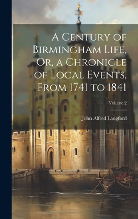 A Century of Birmingham Life, Or, a Chronicle of Local Events, From ...