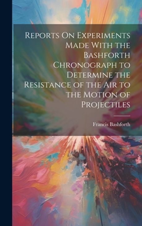 Reports On Experiments Made With the Bashforth Chronograph to Determine ...