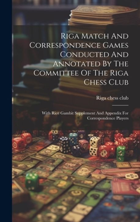 Riga Match And Correspondence Games Conducted And Annotated By The Committee Of The Riga Chess ...