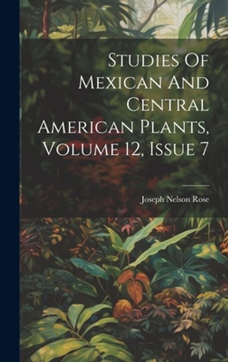 Studies Of Mexican And Central American Plants, Volume 12, Issue 7 | Rose, Joseph Nelson - 교보문고