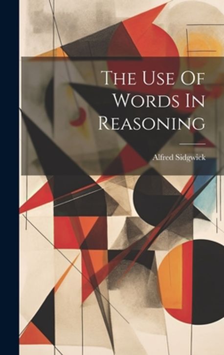 The Use Of Words In Reasoning | Sidgwick, Alfred - 교보문고
