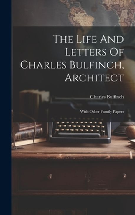 The Life And Letters Of Charles Bulfinch, Architect | Bulfinch, Charles ...