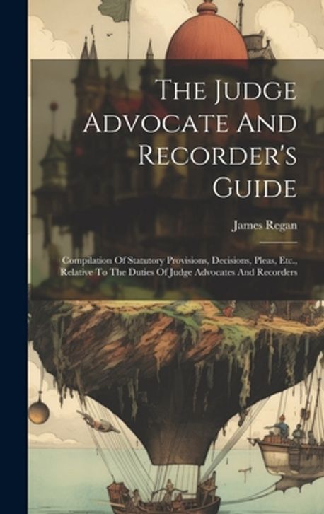 The Judge Advocate And Recorder's Guide | Regan, James - 교보문고