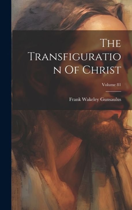 The Transfiguration Of Christ; Volume 81 | Gunsaulus, Frank Wakeley - 교보문고