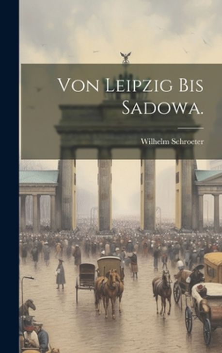 Von Leipzig bis Sadowa. | Schroeter, Wilhelm - 교보문고