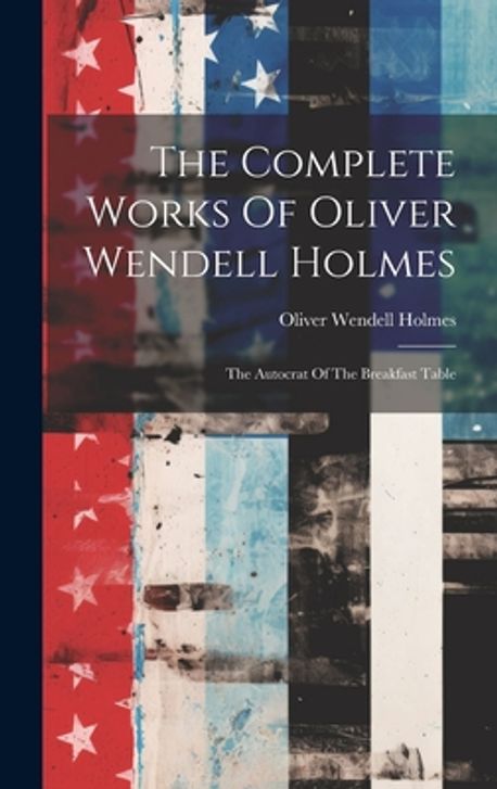 The Complete Works Of Oliver Wendell Holmes | Holmes, Oliver Wendell - 교보문고