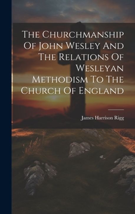 The Churchmanship Of John Wesley And The Relations Of Wesleyan ...