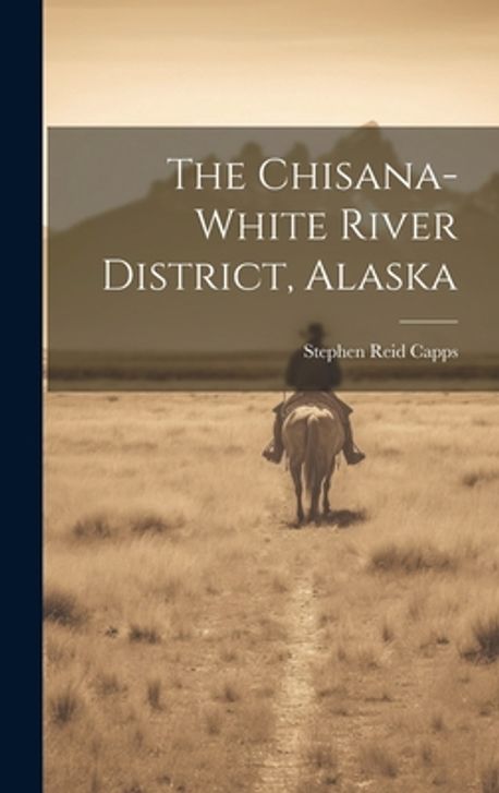 The Chisana-white River District, Alaska | Capps, Stephen Reid - 교보문고