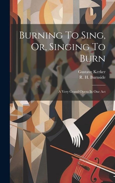 Burning To Sing, Or, Singing To Burn | Kerker, Gustave - 교보문고