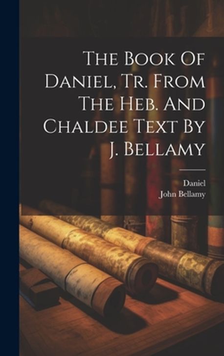 The Book Of Daniel, Tr. From The Heb. And Chaldee Text By J. Bellamy ...