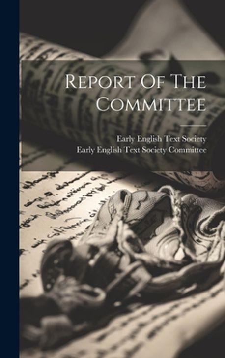 Report Of The Committee | Early English Text Society Committee - 교보문고