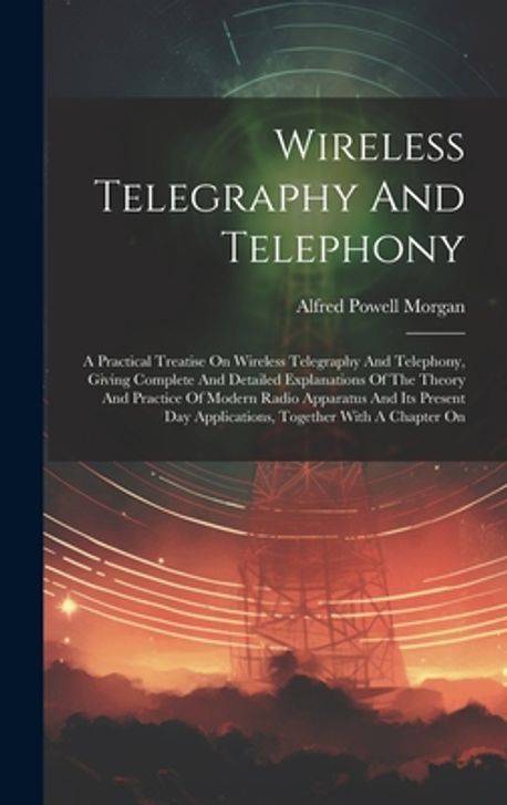 Wireless Telegraphy And Telephony | Morgan, Alfred Powell - 교보문고