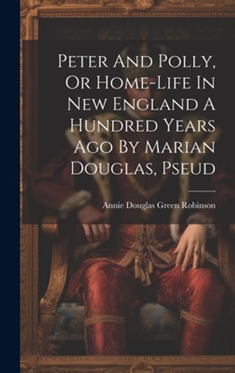 Peter And Polly, Or Home-life In New England A Hundred Years Ago By ...