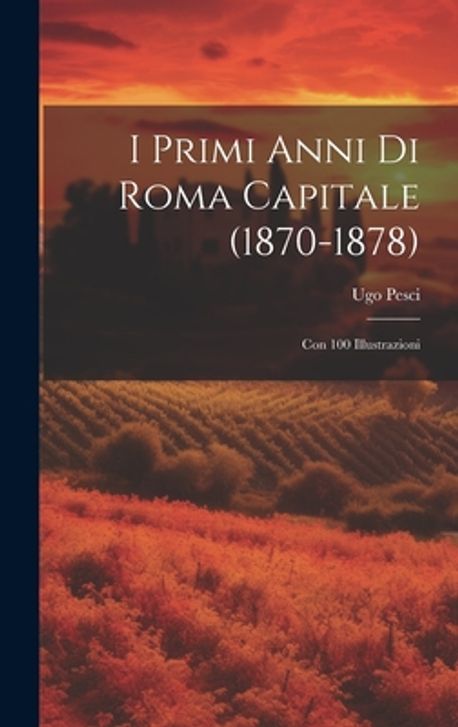 I Primi Anni Di Roma Capitale (1870-1878) | Pesci, Ugo - 교보문고