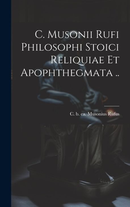 C. Musonii Rufi philosophi Stoici reliquiae et apophthegmata ...