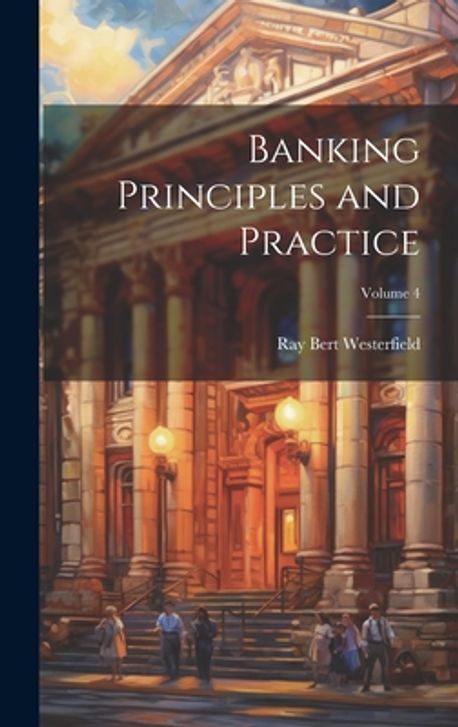 Banking Principles and Practice; Volume 4 | Westerfield, Ray Bert 1884-1961 - 교보문고