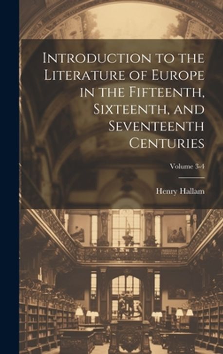 Introduction to the Literature of Europe in the Fifteenth, Sixteenth, and Seventeenth Centuries ...