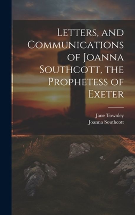 Letters, and Communications of Joanna Southcott, the Prophetess of ...