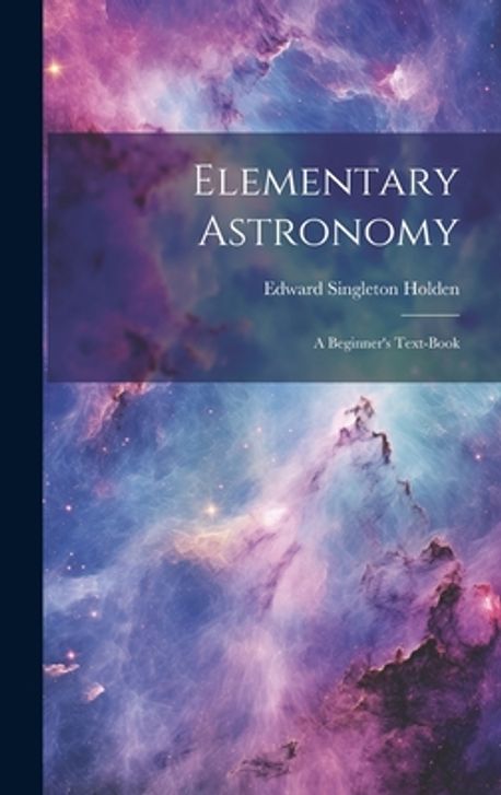 Elementary Astronomy; a Beginner's Text-book | Holden, Edward Singleton 1846-1914 - 교보문고