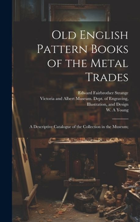 Old English Pattern Books of the Metal Trades; a Descriptive Catalogue ...