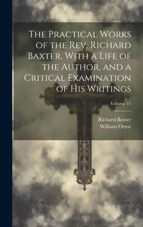 The Practical Works of the Rev. Richard Baxter, With a Life of the Author, and a Critical ...