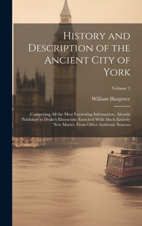 History and Description of the Ancient City of York; Comprising All the ...