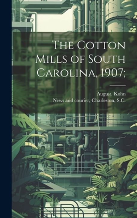 The Cotton Mills of South Carolina, 1907; | Kohn, August - 교보문고