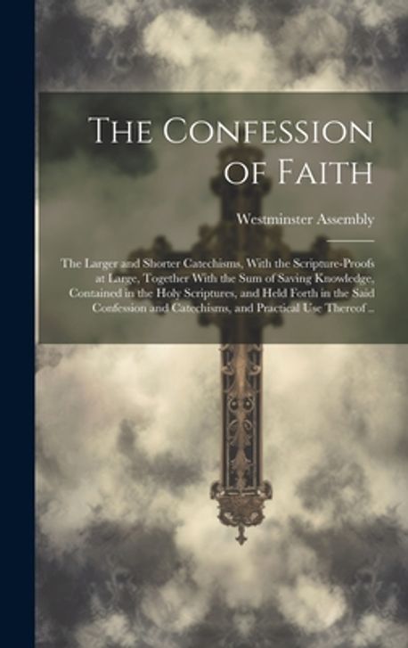 The Confession of Faith; the Larger and Shorter Catechisms, With the ...