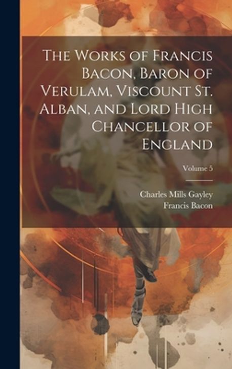 The Works of Francis Bacon, Baron of Verulam, Viscount St. Alban, and ...