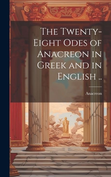 The Twenty-eight Odes of Anacreon in Greek and in English .. | Anacreon ...