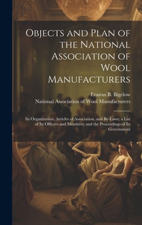 Objects and Plan of the National Association of Wool Manufacturers ...