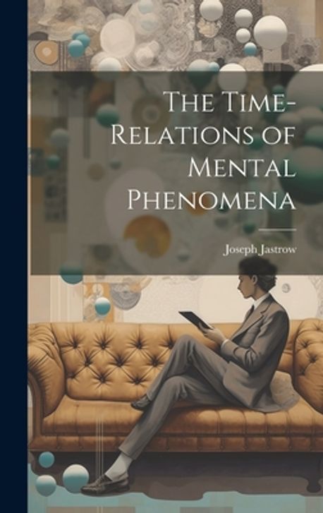 The Time-relations of Mental Phenomena | Jastrow, Joseph 1863-1944 - 교보문고