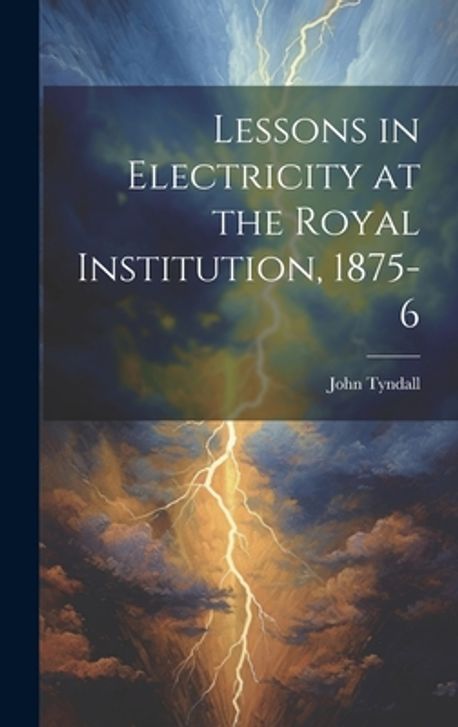 Lessons in Electricity at the Royal Institution, 1875-6 | Tyndall, John ...