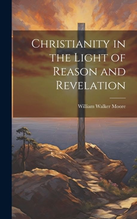 Christianity in the Light of Reason and Revelation | Moore, William ...