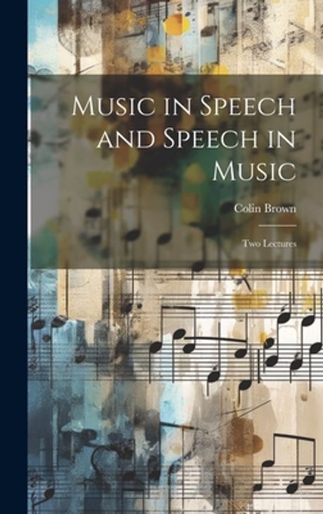 Music in Speech and Speech in Music | Brown, Colin 1818-1896 - 교보문고