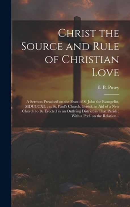 Christ the Source and Rule of Christian Love | Pusey, E. B. (Edward ...