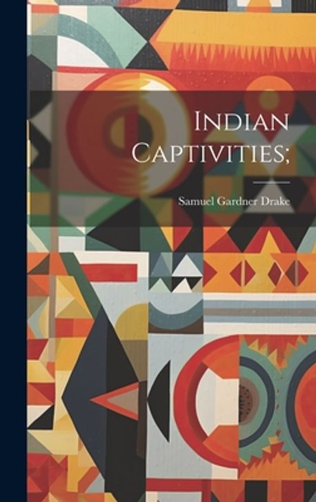 Indian Captivities; | Drake, Samuel Gardner 1798-1875 - 교보문고