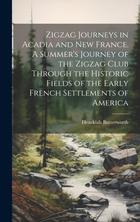 Zigzag Journeys in Acadia and New France. A Summer's Journey of the ...