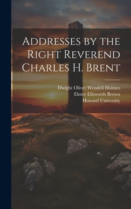 Addresses by the Right Reverend Charles H. Brent | Howard University - 교보문고