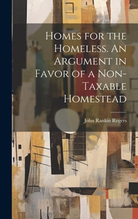 Homes for the Homeless. An Argument in Favor of a Non-taxable Homestead ...
