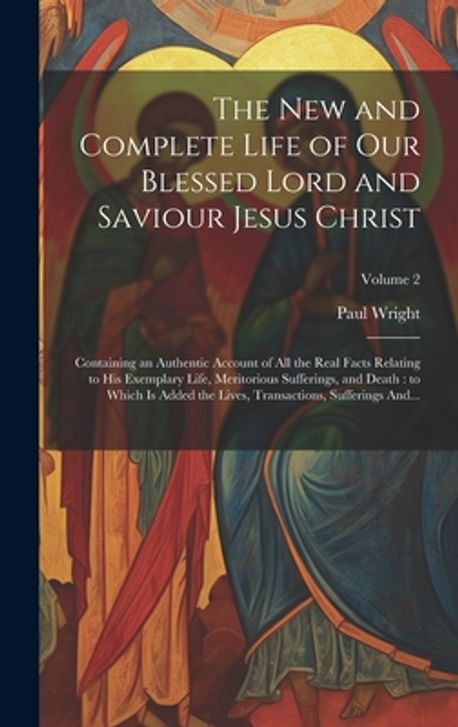 The New and Complete Life of Our Blessed Lord and Saviour Jesus Christ ...