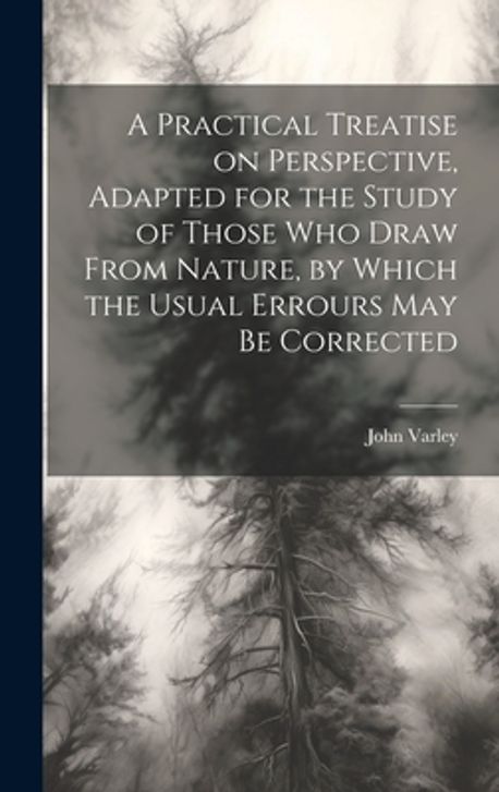 A Practical Treatise on Perspective, Adapted for the Study of Those Who ...