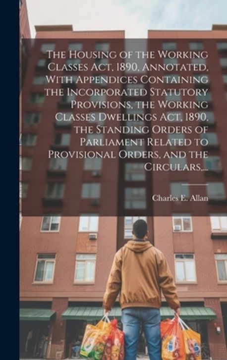 The Housing of the Working Classes Act, 1890, Annotated, With ...