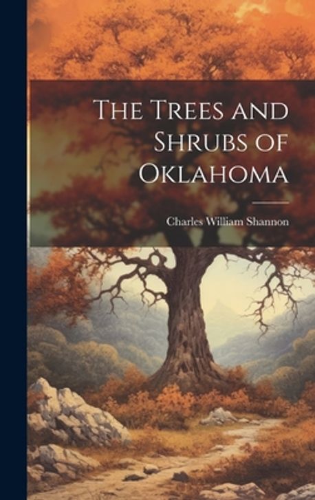 The Trees and Shrubs of Oklahoma | Shannon, Charles William 1879- - 교보문고