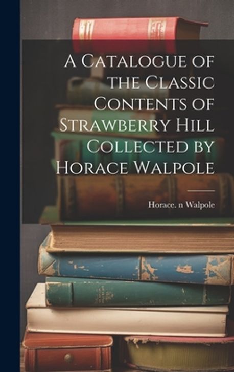 A Catalogue of the Classic Contents of Strawberry Hill Collected by ...