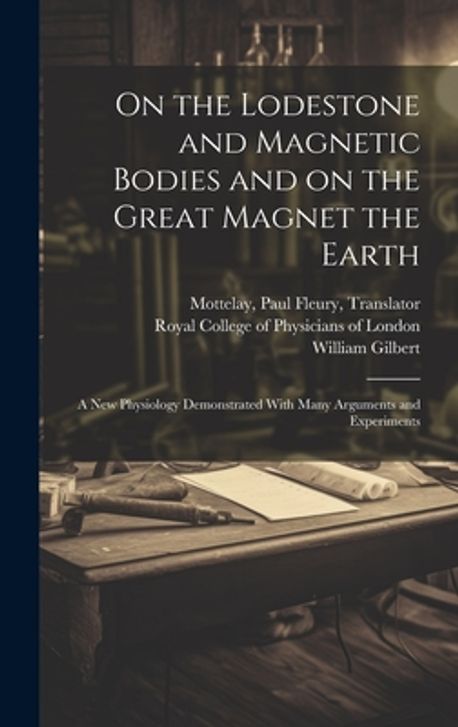 On the Lodestone and Magnetic Bodies and on the Great Magnet the Earth ...