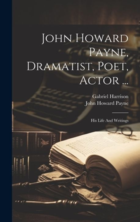 John Howard Payne, Dramatist, Poet, Actor ... | Harrison, Gabriel - 교보문고