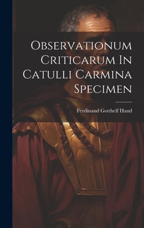 Observationum Criticarum In Catulli Carmina Specimen | Hand, Ferdinand ...